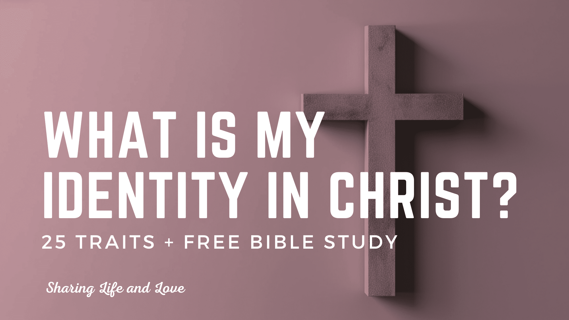 What is My Identity in Christ? (25 Traits + Free Bible Study) - Sharing Life and Love