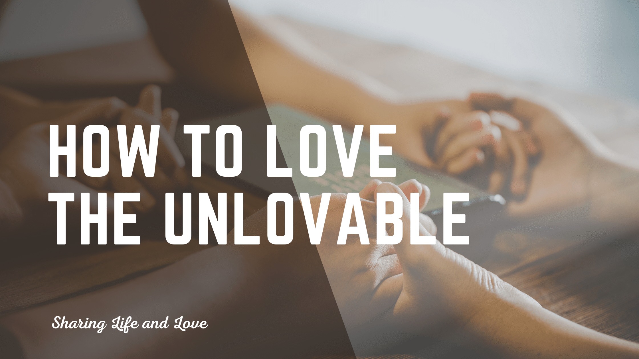 How to Love the Unlovable (10 Ways to Get Along Better) - Sharing Life ...