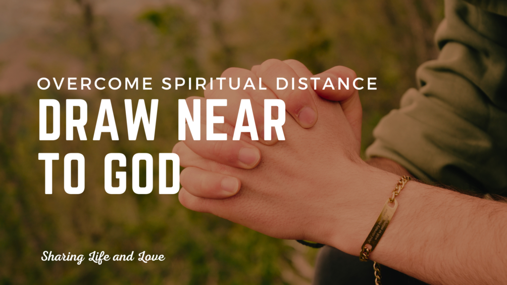 Overcome Spiritual Distance and Draw Near to God (10 Ways) - Sharing ...